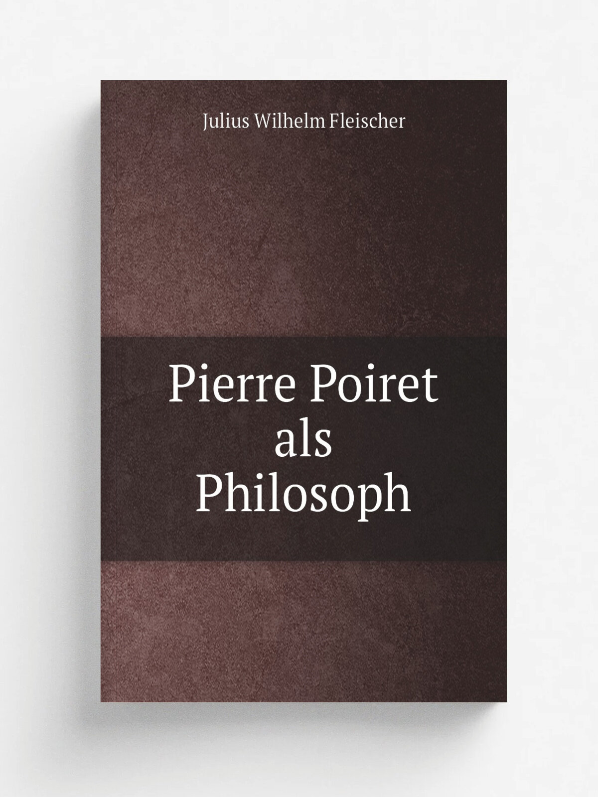 Pierre Poiret als Philosoph | Julius Wilhelm Fleischer | . Falkenstein Druck: C. Tischendorf. | Репринт