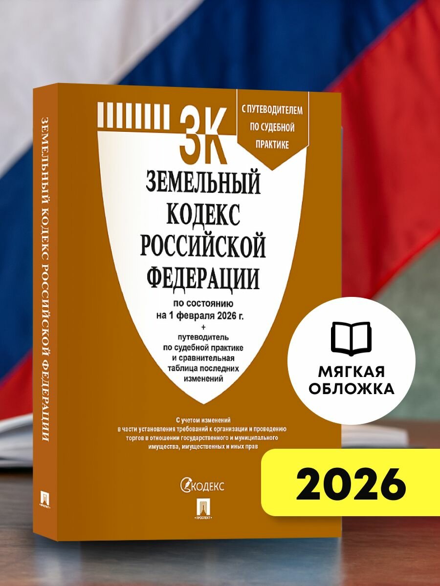 Земельный кодекс РФ по сост. на 1.02.2026 с таблицей изменений и с путеводителем по судебной практике.