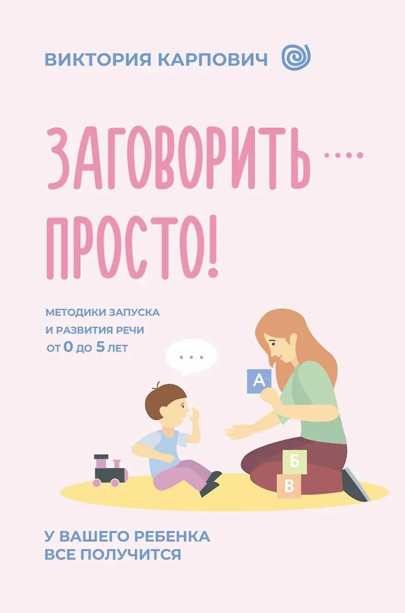 Практическое руководство АСТ Заговорить - просто! Методики запуска и развития речи от 0 до 5 лет Карпович В. Н, 2025 г