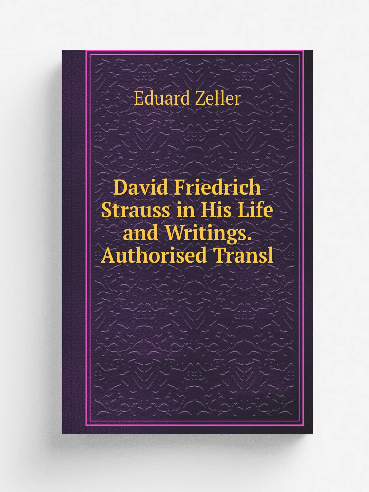 David Friedrich Strauss in His Life and Writings. Authorised Transl