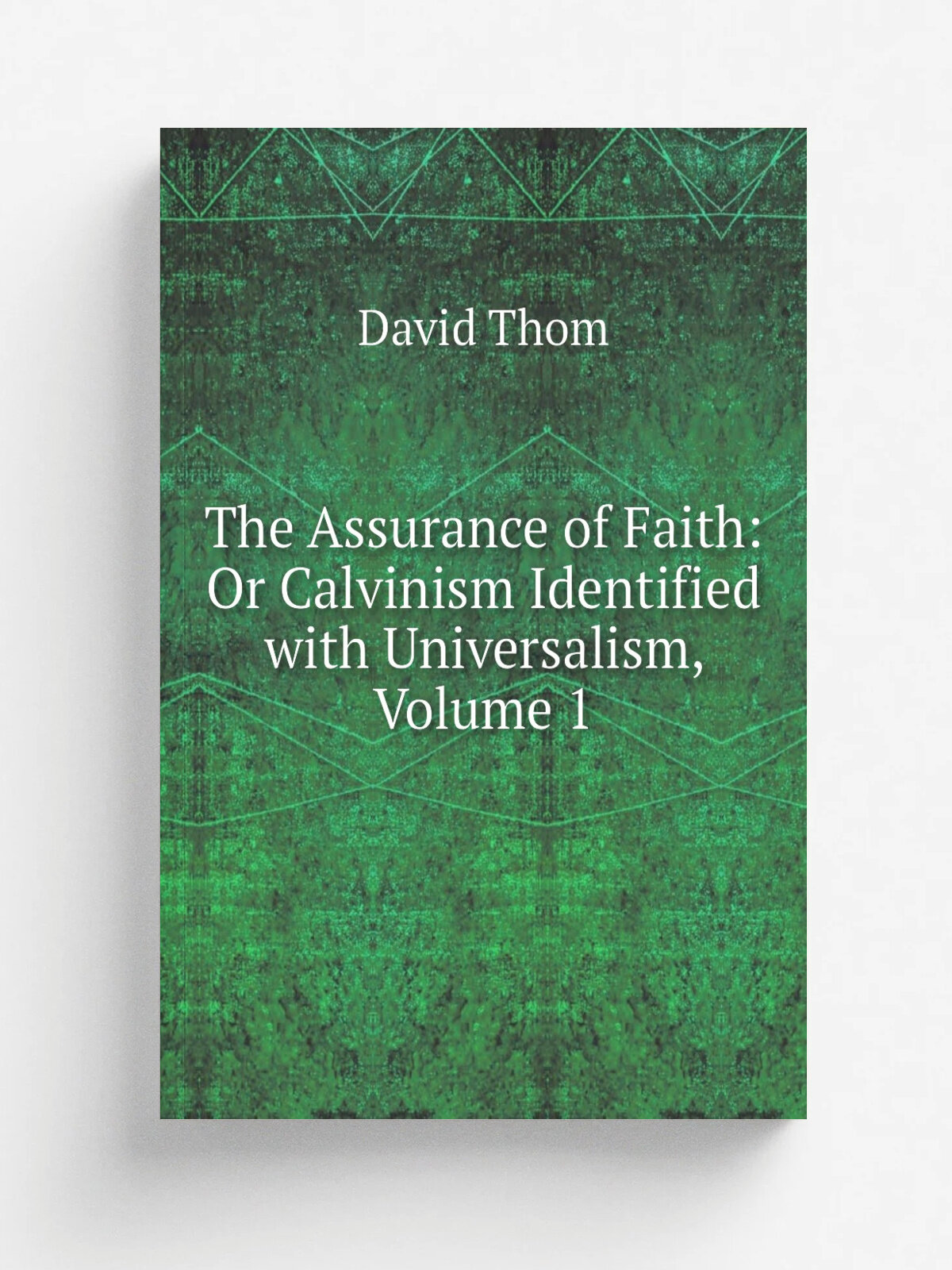 The Assurance of Faith: Or Calvinism Identified with Universalism, Volume 1 | David Thom | Репринт