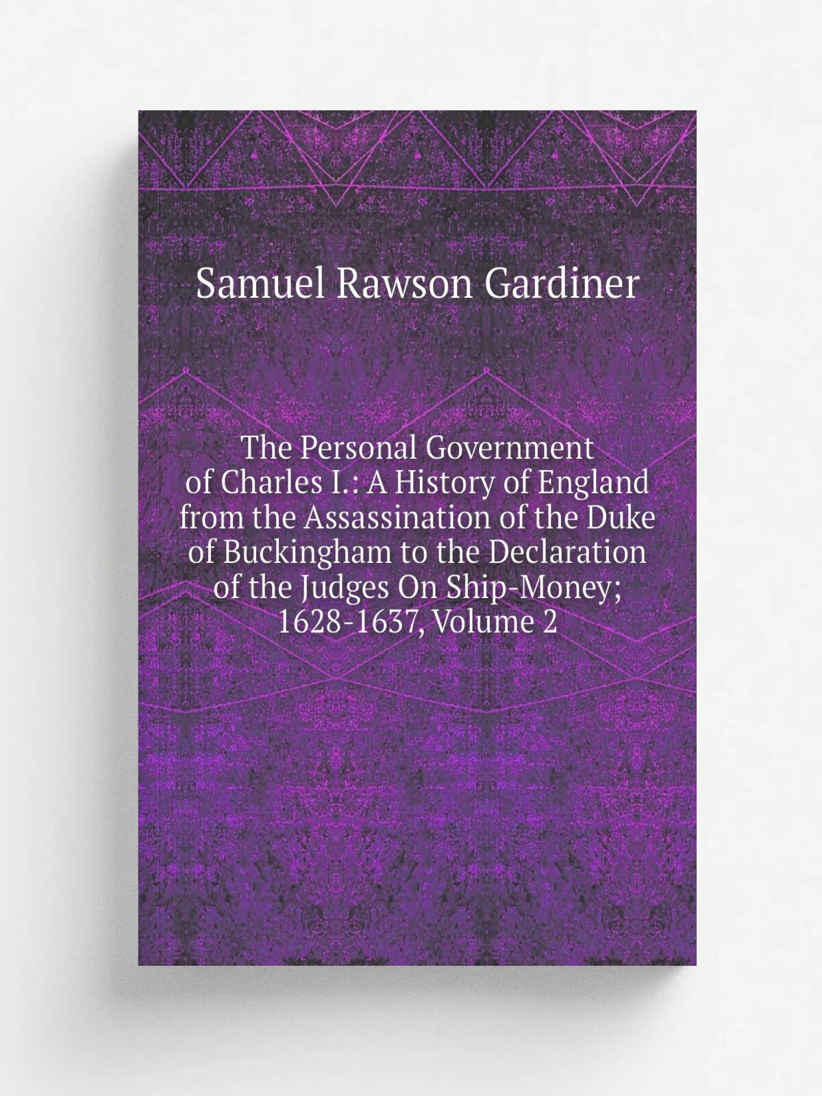 The Personal Government of Charles I: A History of England from the Assassination of the Duke of Buckingham to the Declaration of the Judges On Ship…