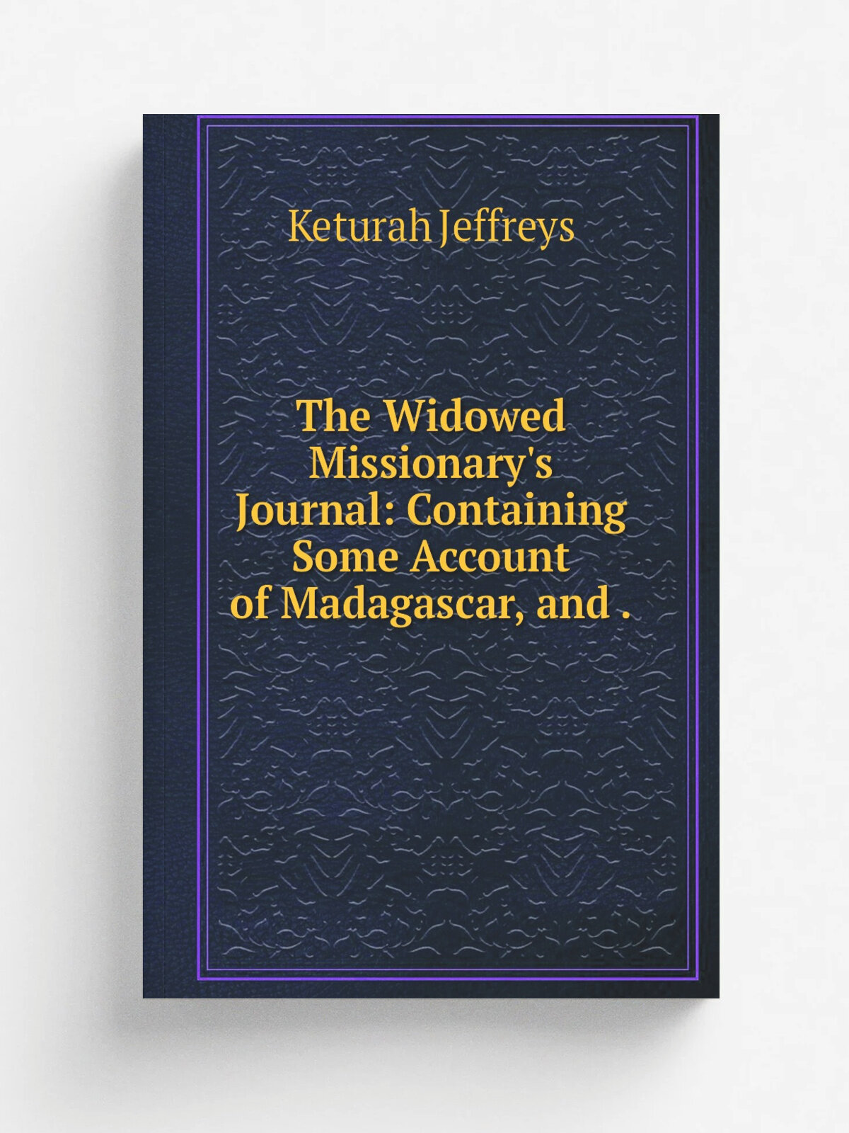 The Widowed Missionary's Journal: Containing Some Account of Madagascar, and . | Keturah Jeffreys | 1827 | Printed for the author | Репринт
