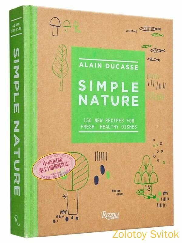 Simple Nature: 150 New Recipes for Fresh, Healthy Dishes Alain Ducasse