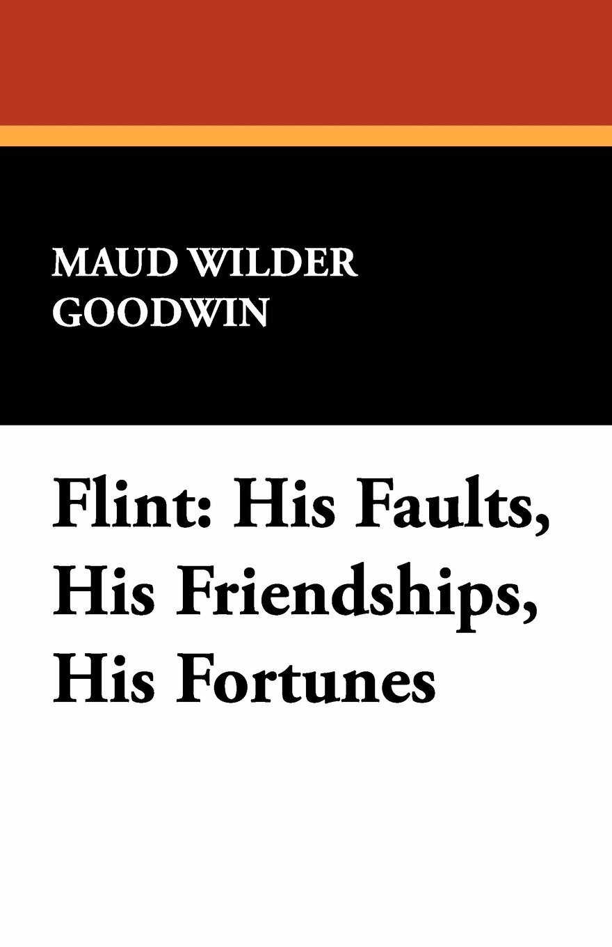 Flint. His Faults, His Friendships, His Fortunes