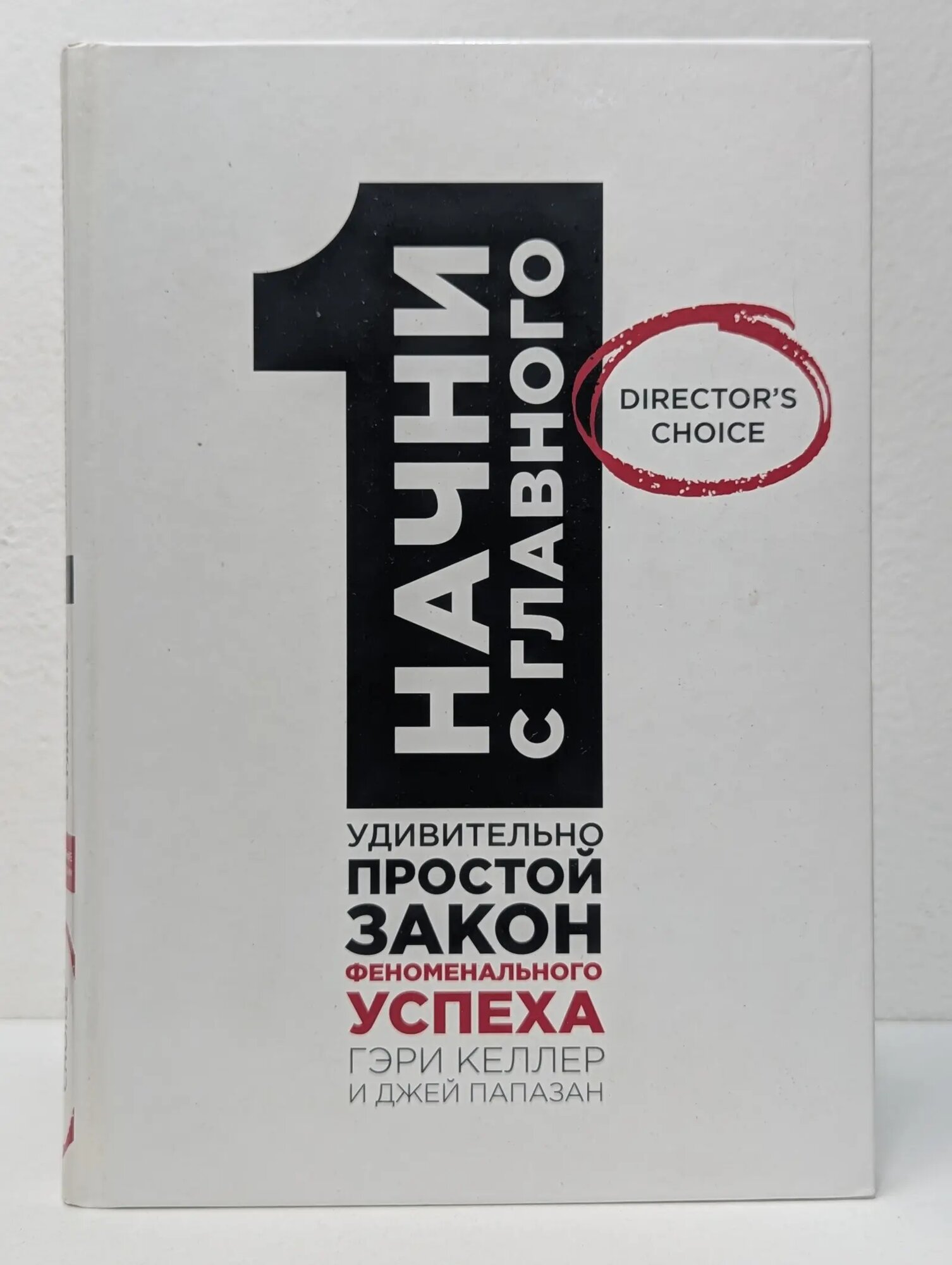 Бизнес. Director's Choice. Начни с главного! 1 удивительно простой закон феноменального успеха Келлер Гэри, Папазан Джей 2014