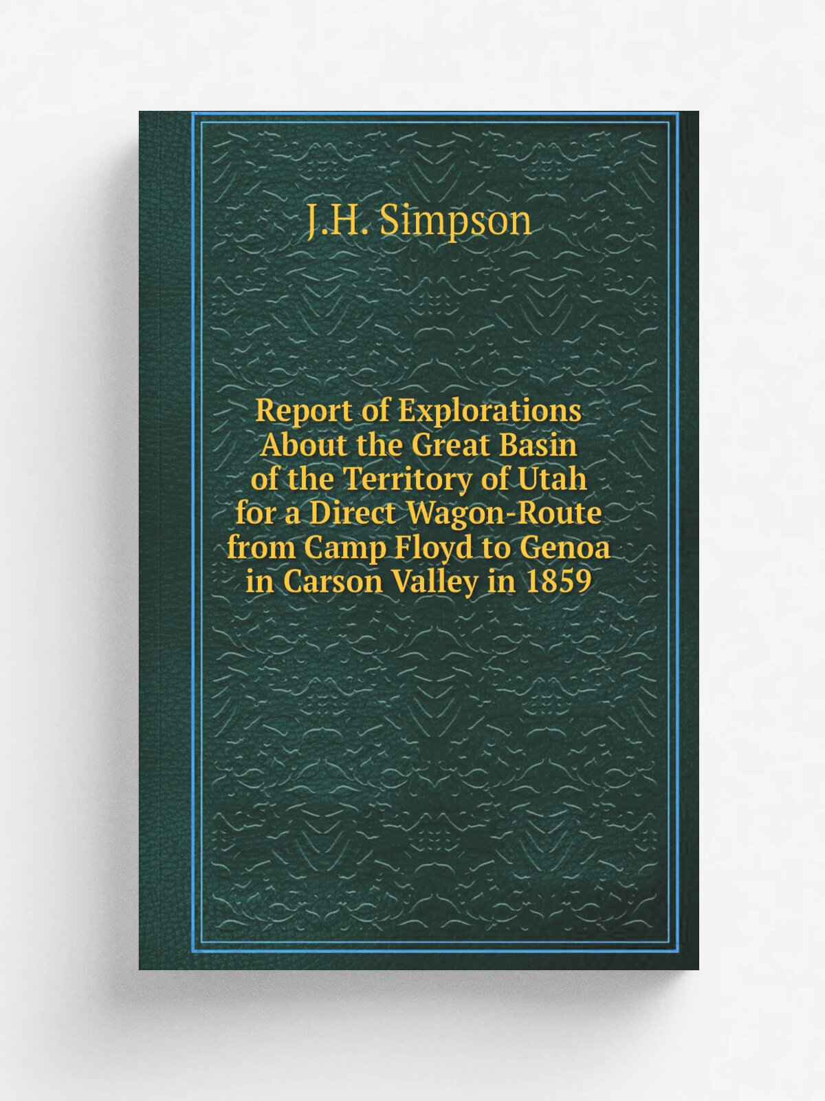 Report of Explorations About the Great Basin of the Territory of Utah for a Direct Wagon-Route from Camp Floyd to Genoa in Carson Valley in 1859