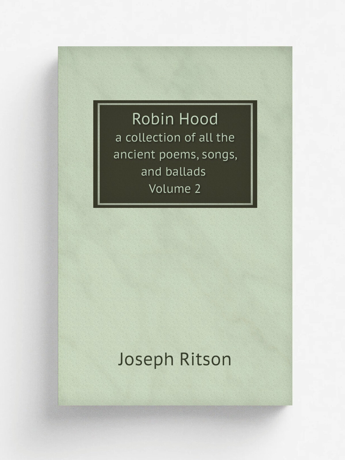 Robin Hood. a collection of all the ancient poems, songs, and ballads Volume 2