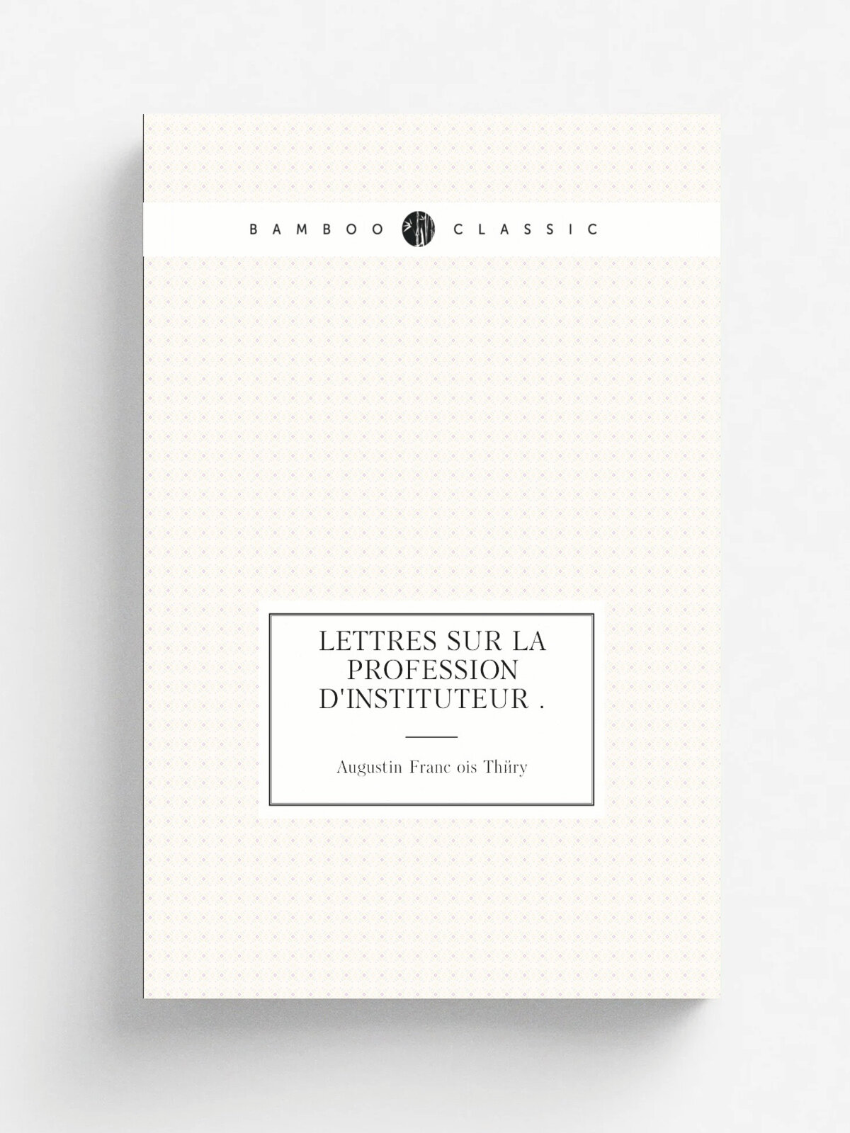 Lettres sur la profession d'instituteur . | Augustin Franc.ois Th.ry | 1876 | Ch. Delagrave | Репринт