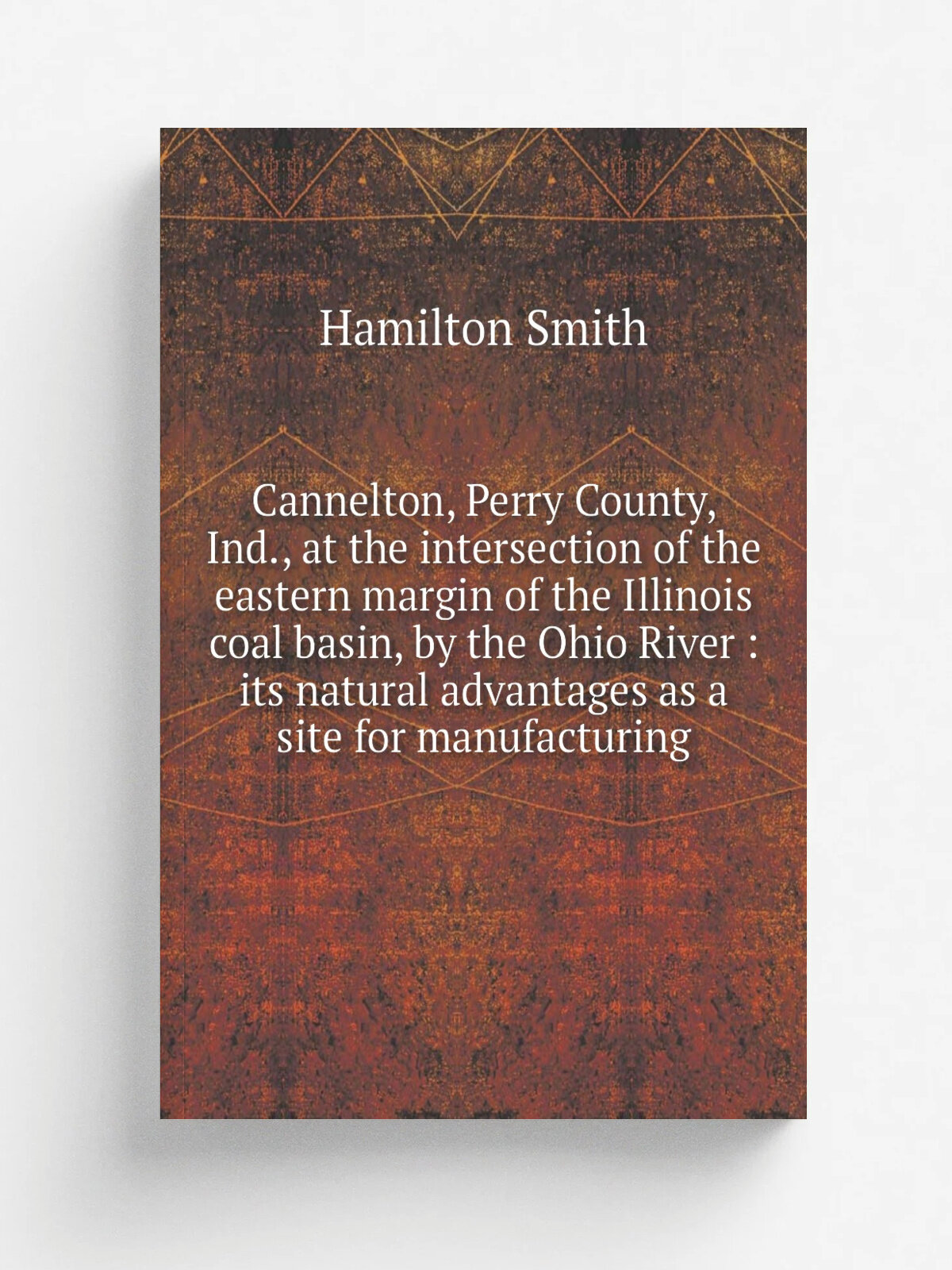 Cannelton, Perry County, Ind, at the intersection of the eastern margin of the Illinois coal basin, by the Ohio River : its natural advantages as a …