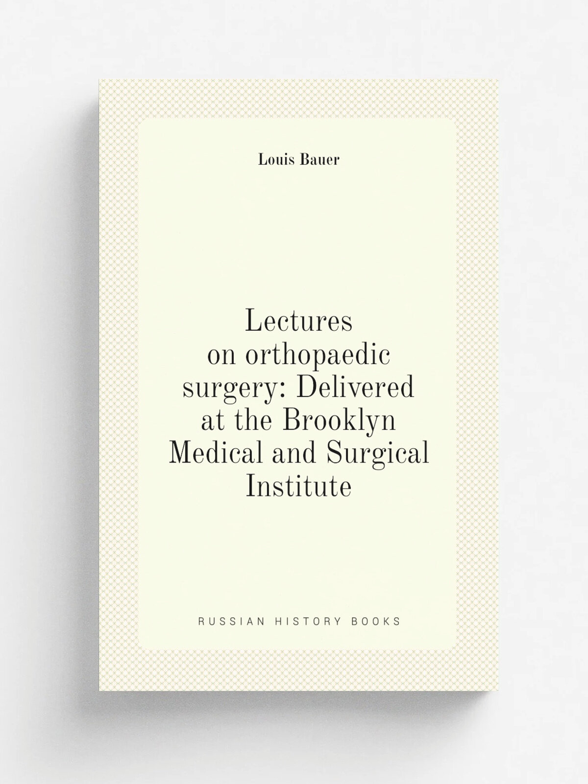 Lectures on orthopaedic surgery: Delivered at the Brooklyn Medical and Surgical Institute