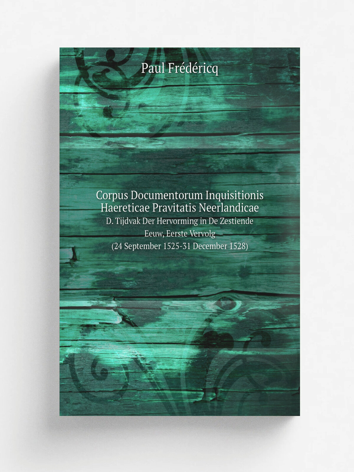 Corpus Documentorum Inquisitionis Haereticae Pravitatis Neerlandicae. D. Tijdvak Der Hervorming in De Zestiende Eeuw, Eerste Vervolg (24 September 15…