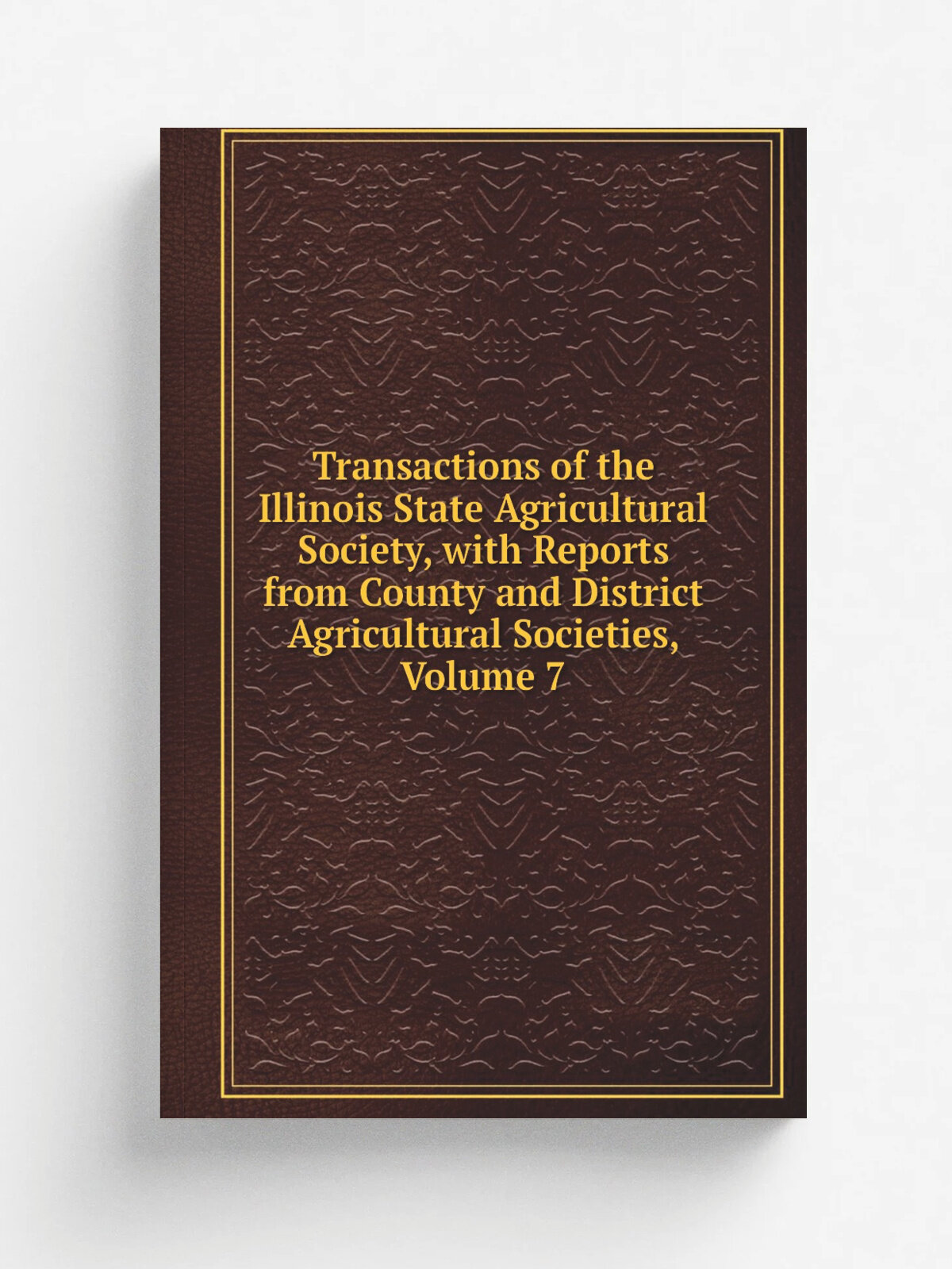 Transactions of the Illinois State Agricultural Society, with Reports from County and District Agricultural Societies, Volume 7