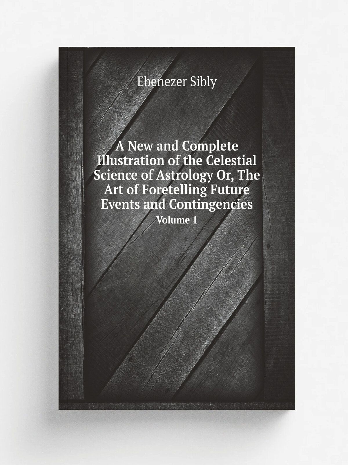 A New and Complete Illustration of the Celestial Science of Astrology Or, The Art of Foretelling Future Events and Contingencies. Volume 1