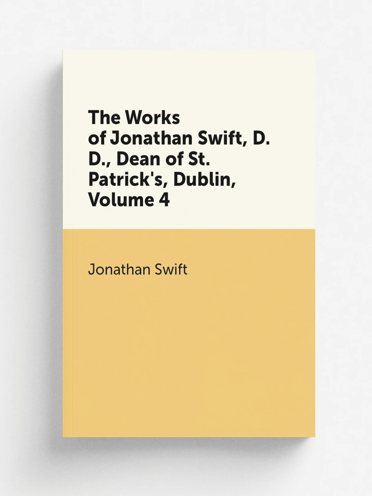 The Works of Jonathan Swift, D.D, Dean of St. Patrick's, Dublin, Volume 4