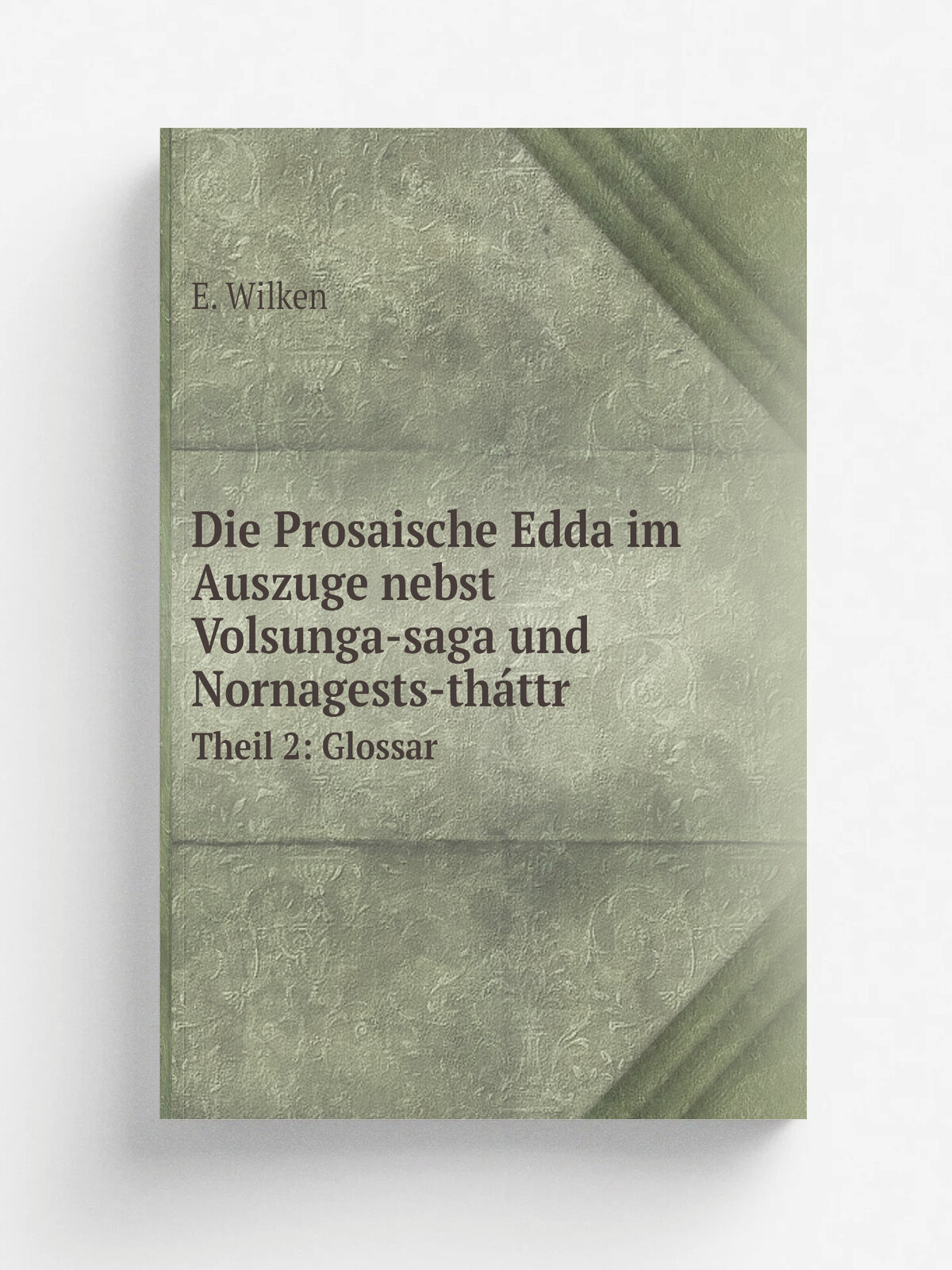Die Prosaische Edda im Auszuge nebst Volsunga-saga und Nornagests-th. ttr. Theil 2: Glossar | E. Wilken | 1883 | Репринт