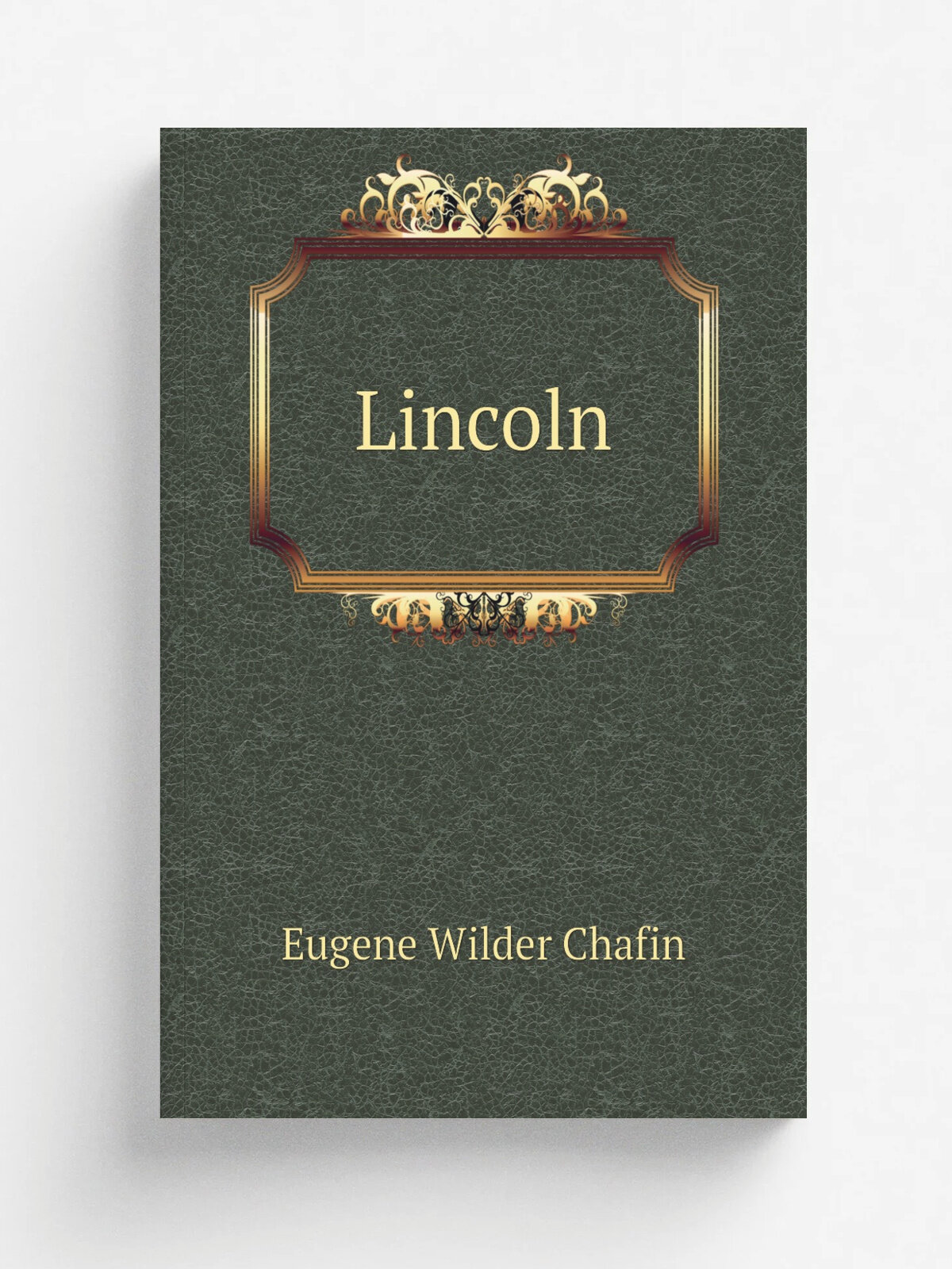 Lincoln | Eugene Wilder Chafin | 1908 | Chicago, Ill, Lincoln Temperance Press | Репринт