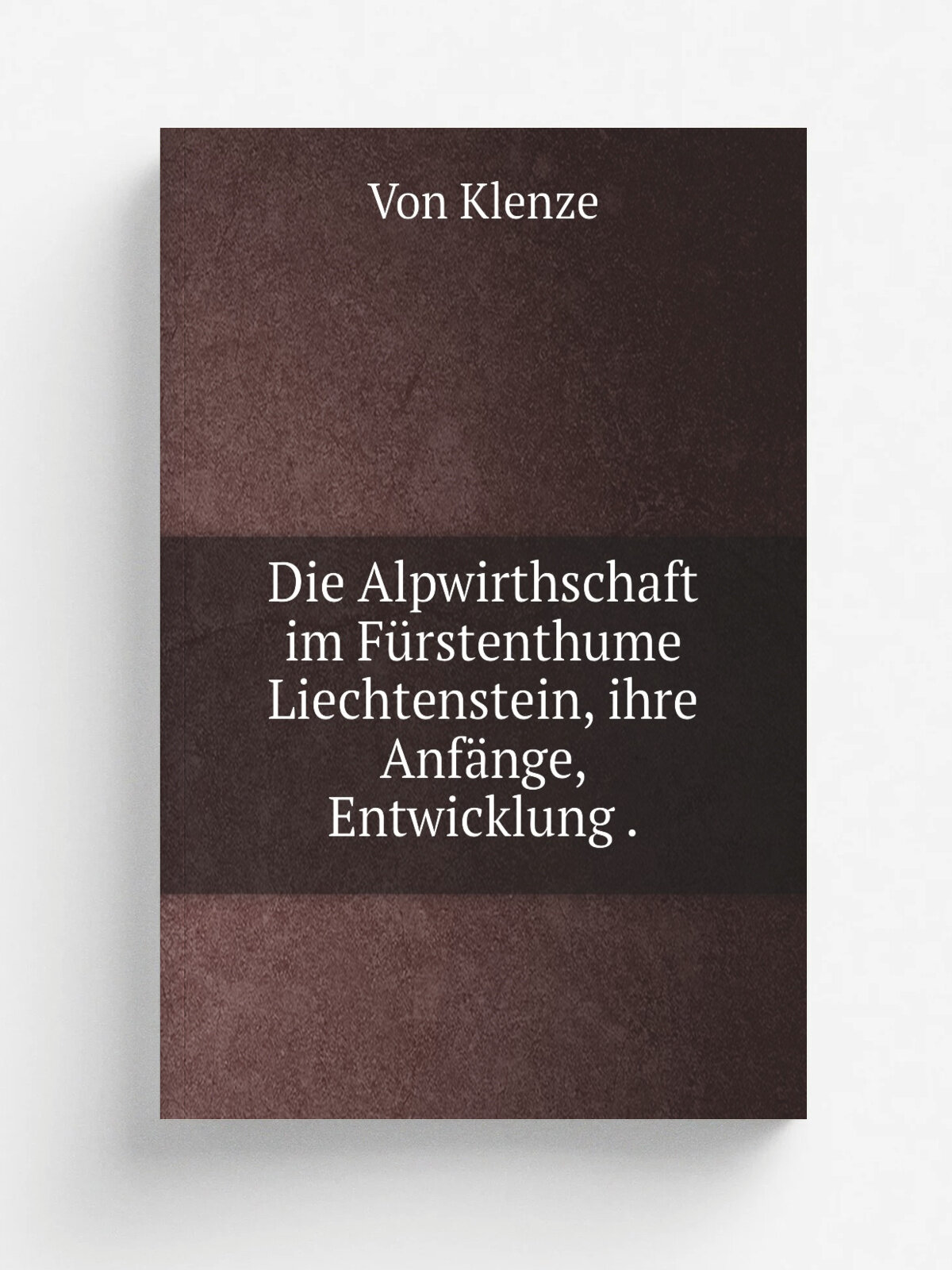 Die Alpwirthschaft im F.rstenthume Liechtenstein, ihre Anf.nge, Entwicklung . | Von Klenze | 1879 | E. Ulmer | Репринт