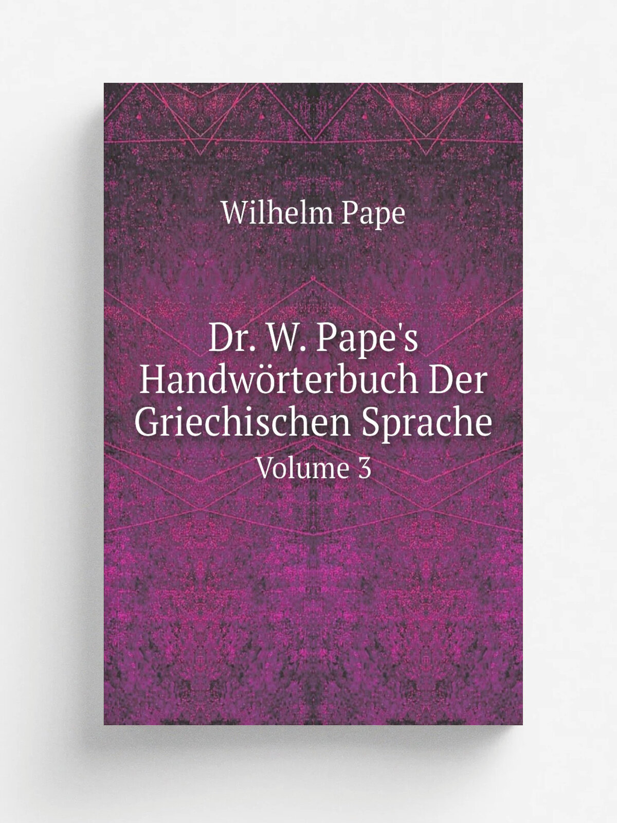 Dr. W. Pape's Handw.rterbuch Der Griechischen Sprache. Volume 3