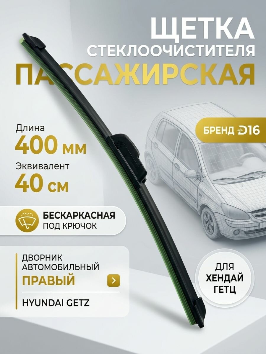 Щетка стеклоочистителя пассажирская 400 мм (40 см) бескаркасная под крючок для Hyundai Getz, дворник автомобильный правый Хендай Гетц, бренд D16