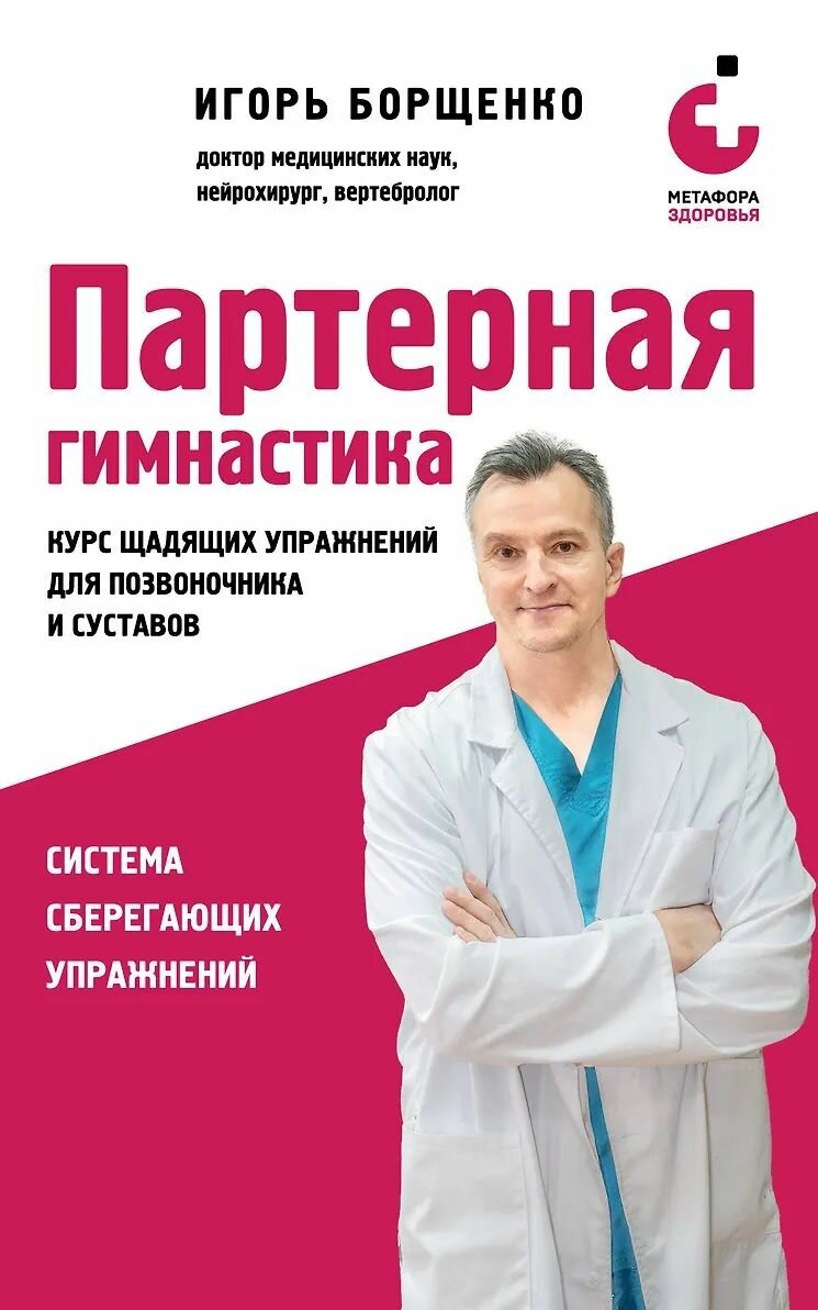 Партерная гимнастика. Курс щадящих упражнений для позвоночника и суставов . Борщенко Игорь Анатольевич. Эксмо, Москва