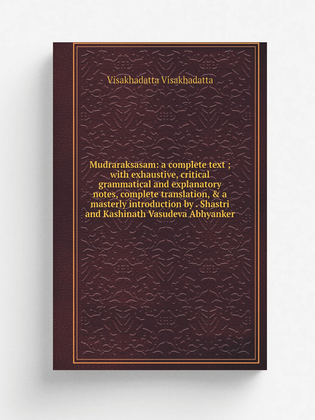 Mudraraksasam: a complete text ; with exhaustive, critical grammatical and explanatory notes, complete translation, & a masterly introduction by . Sh…