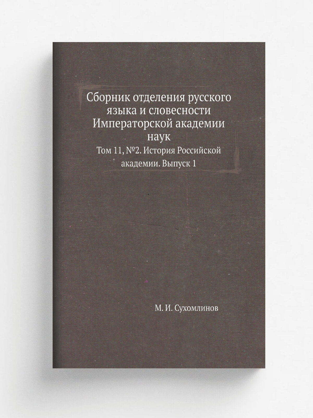 Сборник отделения русского языка и словесности Императорской академии наук. Том 11, №2. История Российской академии. Выпуск 1 | М. И. Сухомлинов | Ре…