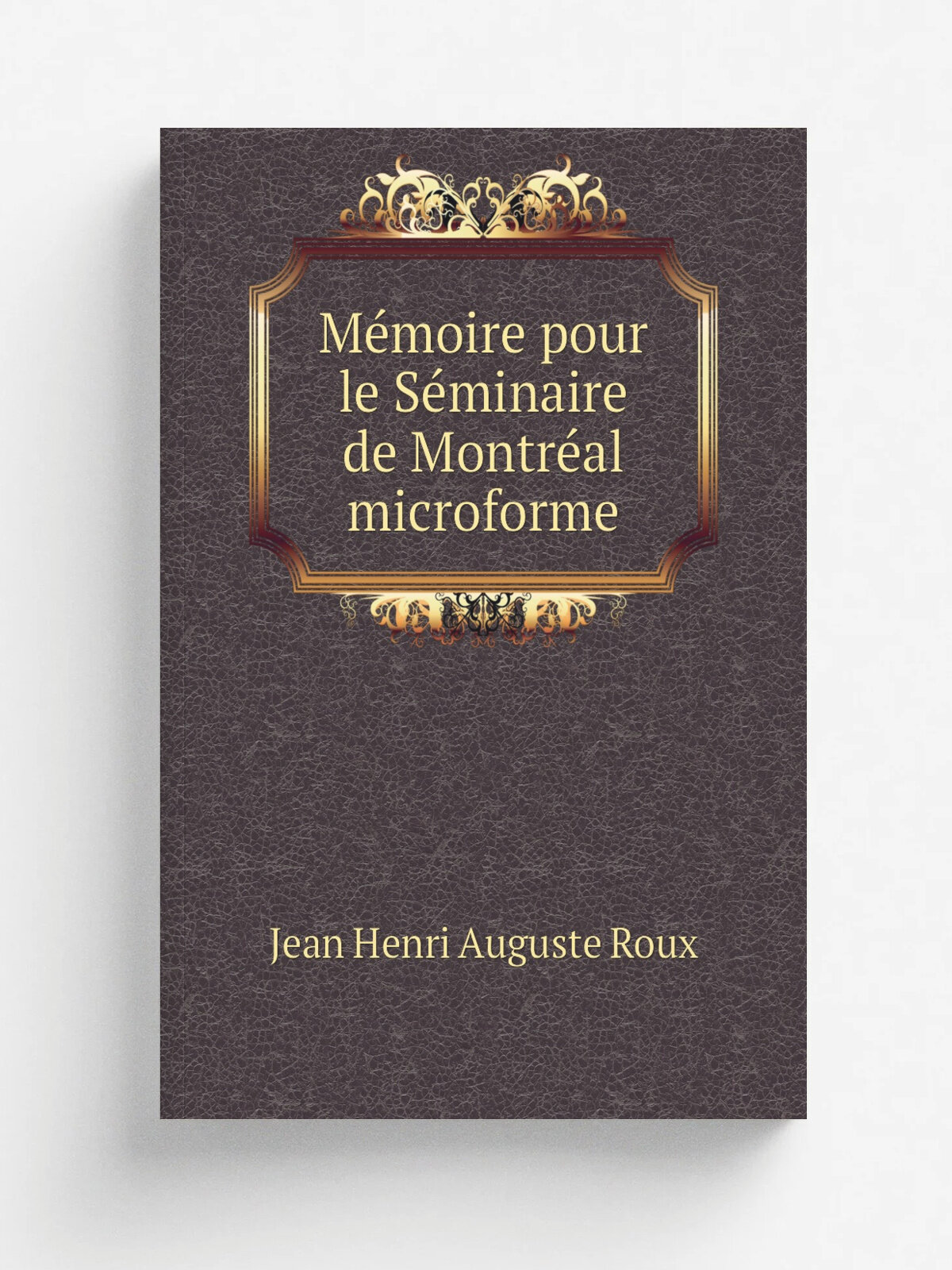 M.moire pour le S.minaire de Montr.al microforme | Jean Henri Auguste Roux | 1820 | .Montr.al? : s.n. | Репринт