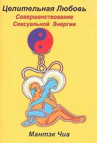 Целительная любовь. Совершенствование сексуальной энергии