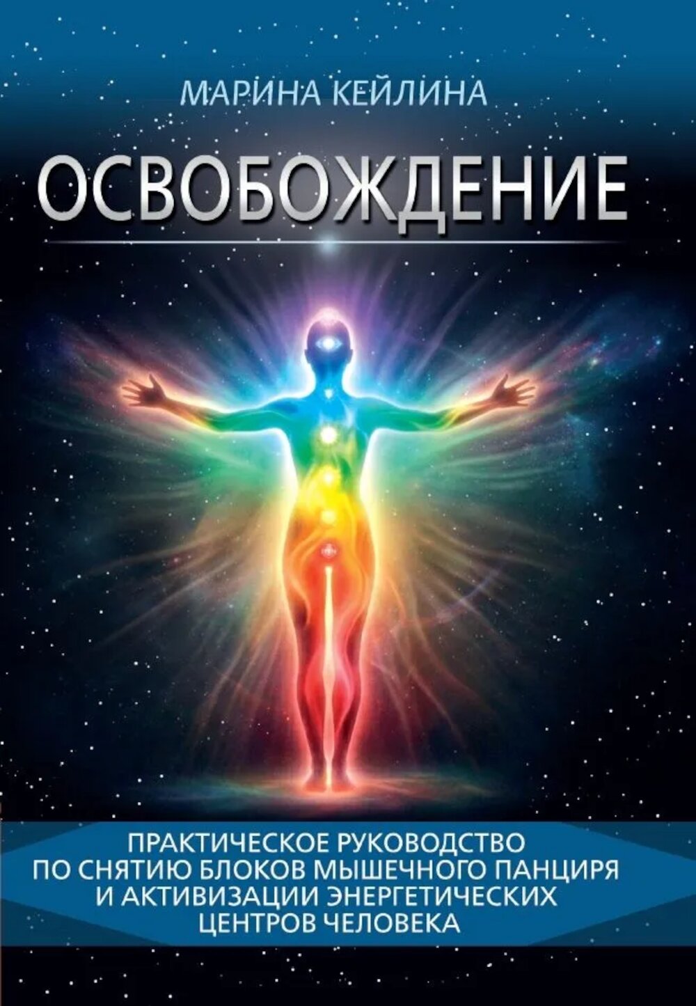 Освобождение. Практическое руководство по снятию блоков мышечного панциря и активизации энергетических центров человека. Кейлина М.