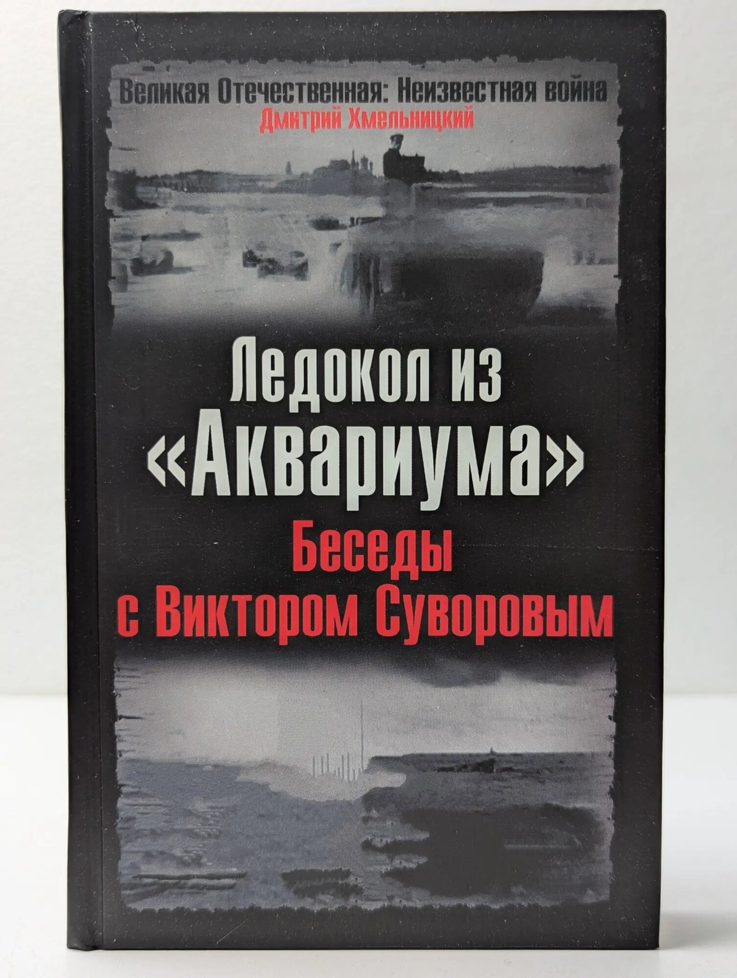 Великая Отечественная. Неизвестная война. Ледокол из Аквариума. Беседы с Виктором Суворовым Хмельницкий Дмитрий Сергеевич 2006