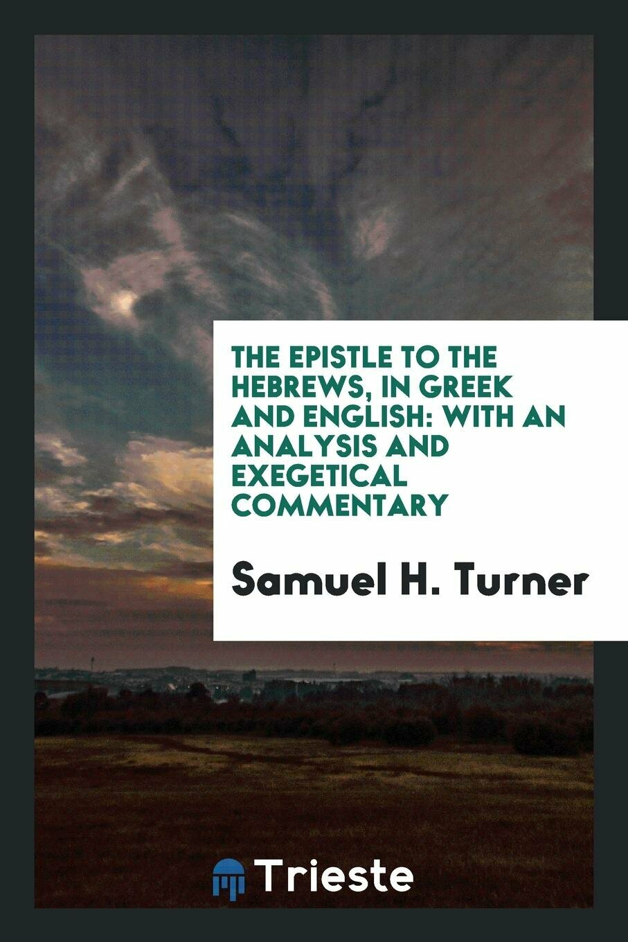 The Epistle to the Hebrews in Greek and English. With an Analysis and Exegetical Commentary