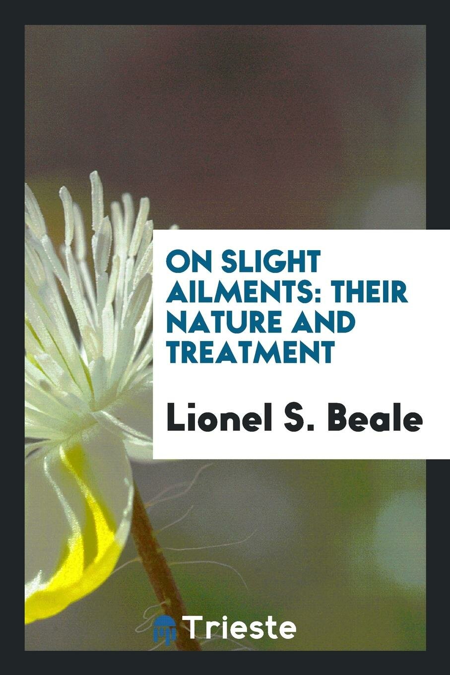 On Slight Ailments. Their Nature and Treatment