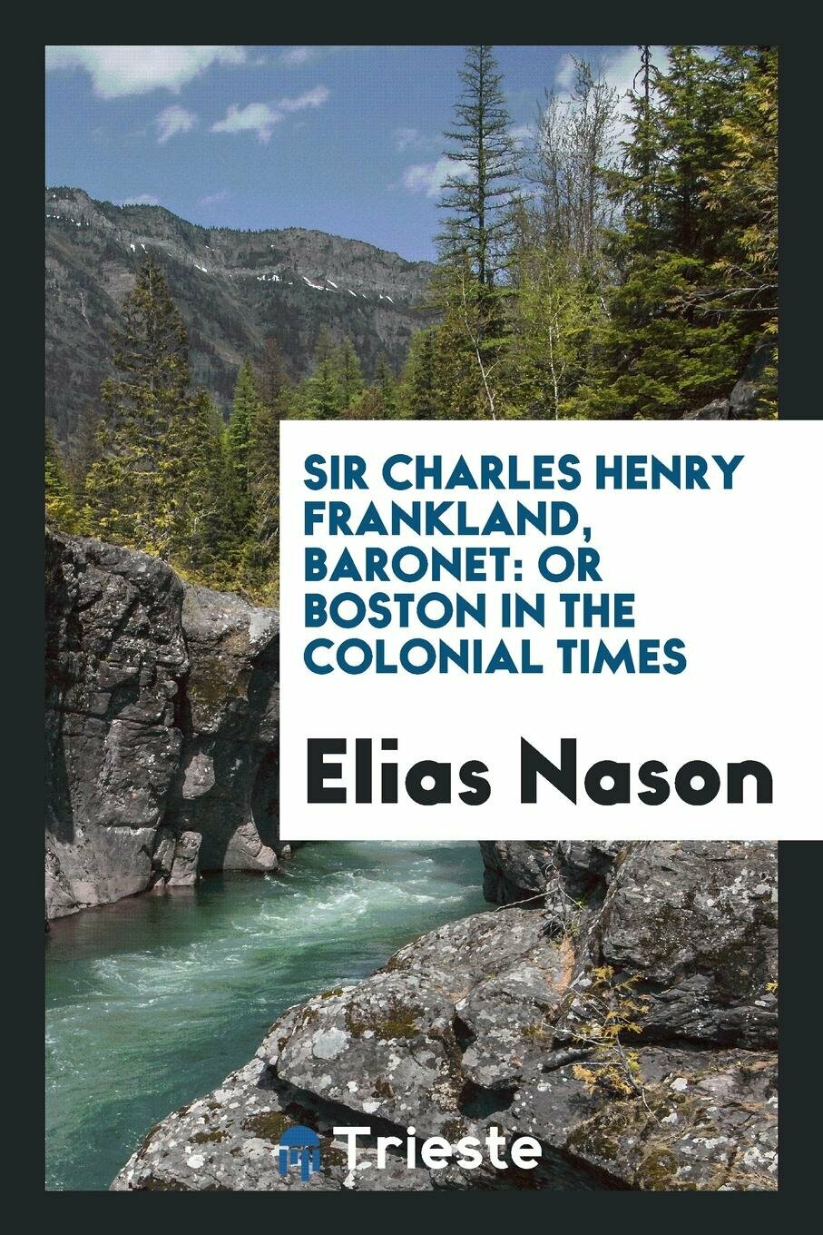 Sir Charles Henry Frankland, Baronet. Or Boston in the Colonial Times