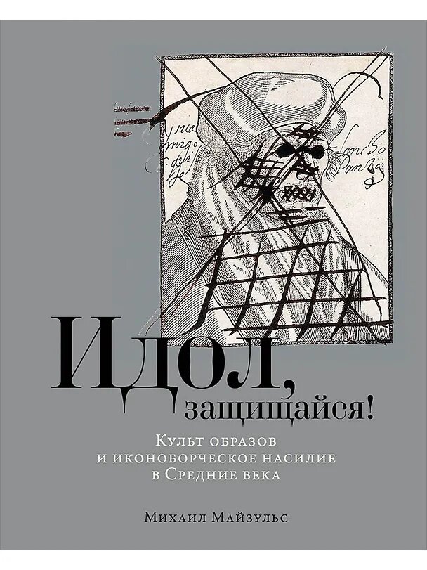 Идол, защищайся! Культ образов и иконоборческое насилие в Средние века
