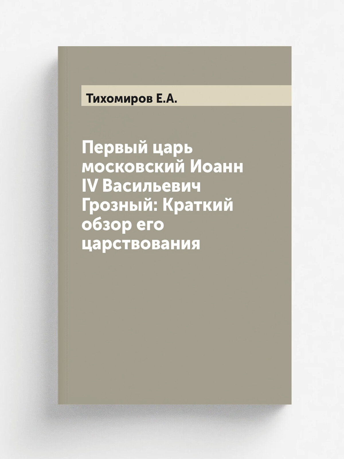 Первый царь московский Иоанн IV Васильевич Грозный: Краткий обзор его царствования