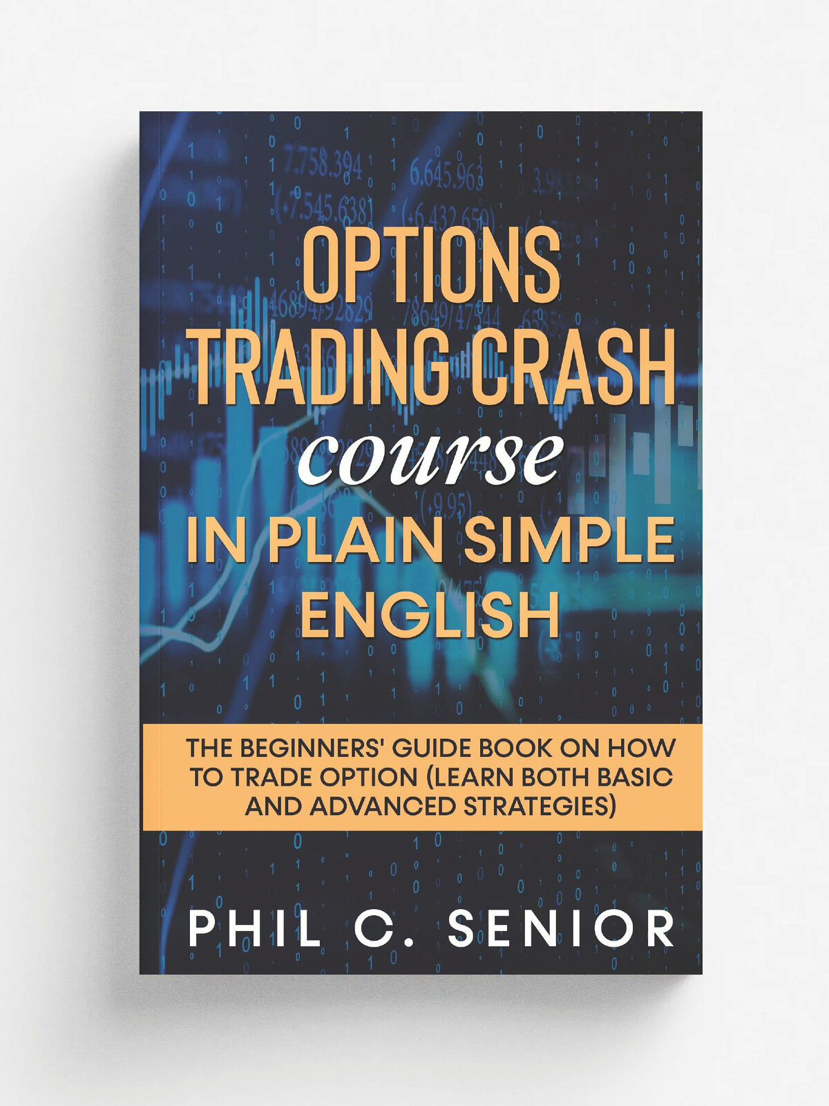 Options Trading Crash Course in Plain and Simple English. The Beginners' Guide Book On How To Trade Option (Learn Both Basic And Advanced Strategies)