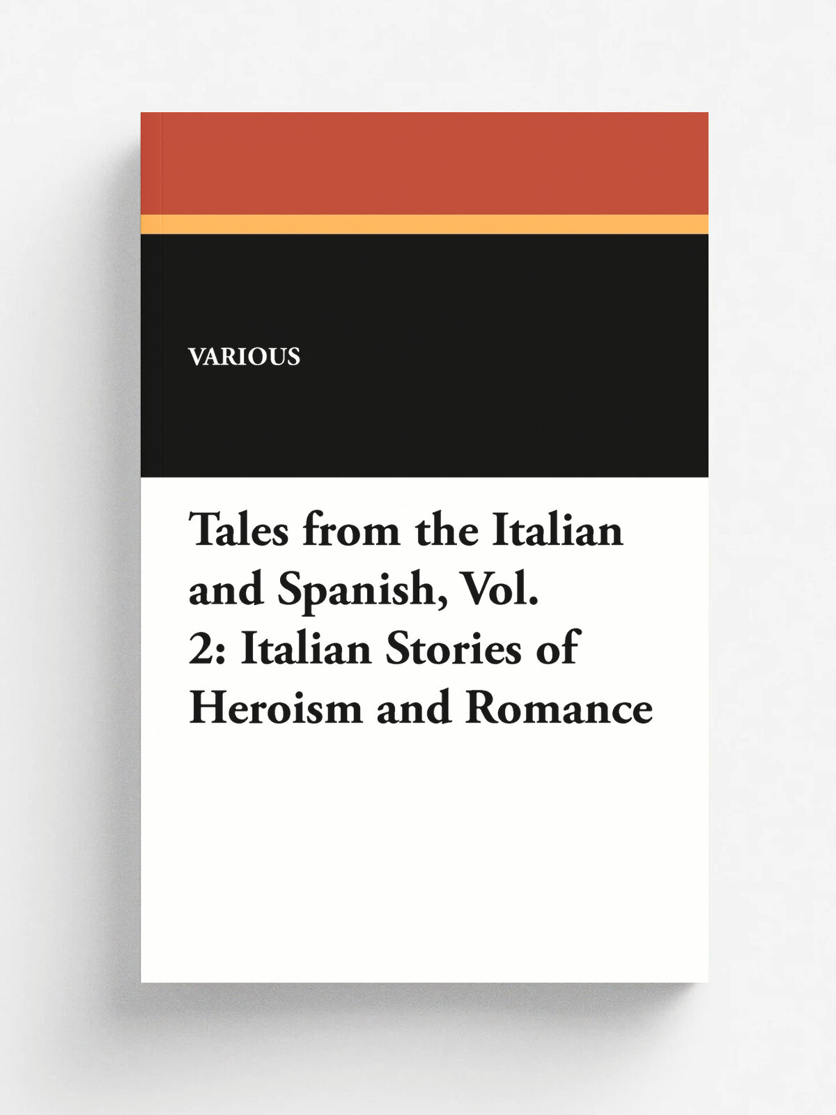 Tales from the Italian and Spanish, Vol. 2. Italian Stories of Heroism and Romance
