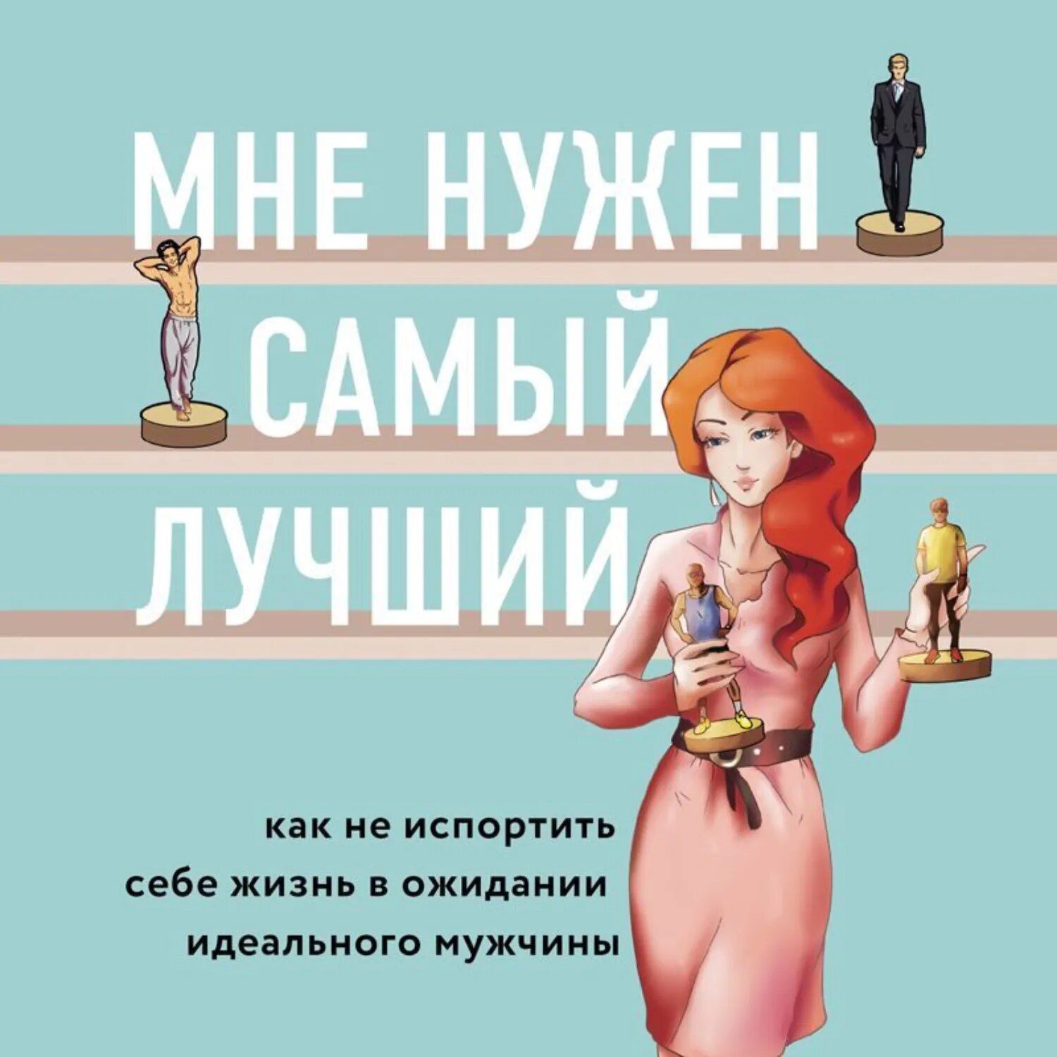 Мне нужен самый лучший! Как не испортить себе жизнь в ожидании идеального мужчины [Аудиокнига]