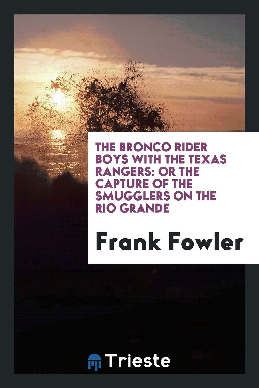 The bronco rider boys with the Texas Rangers. or the capture of the smugglers on the Rio Grande