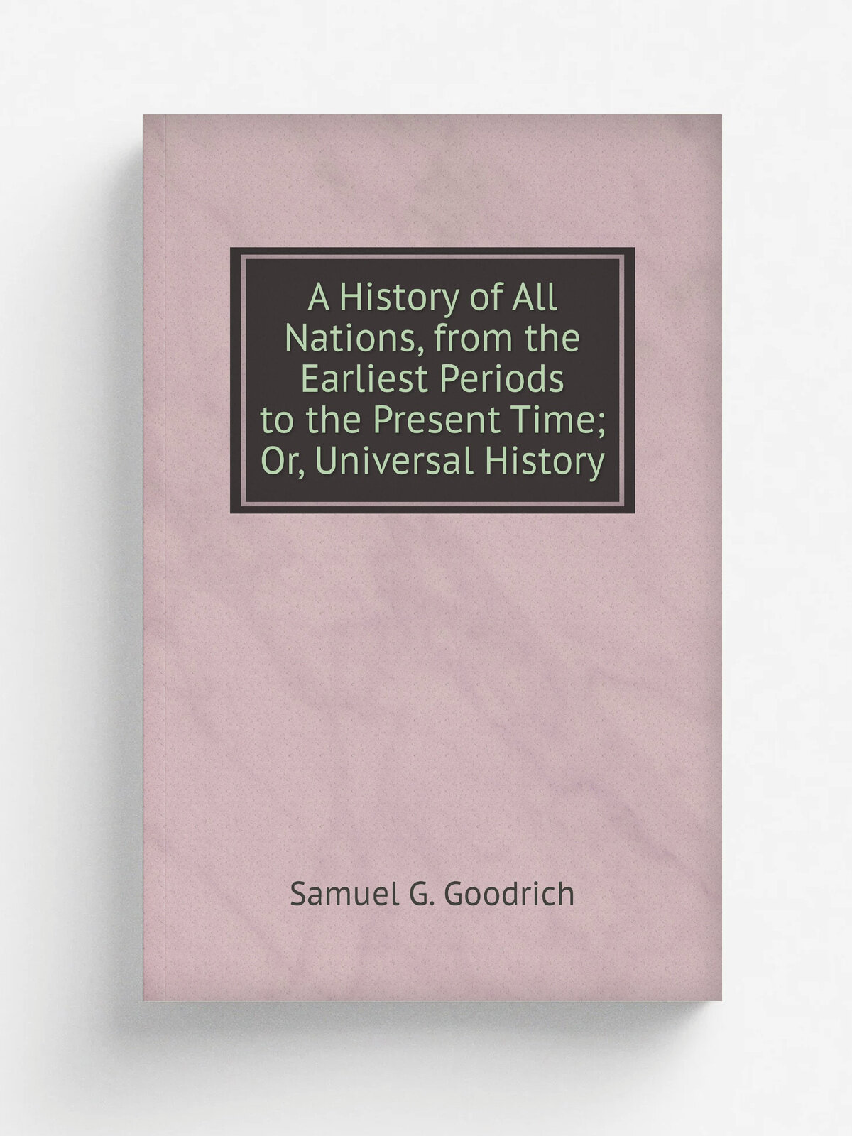 A History of All Nations, from the Earliest Periods to the Present Time; Or, Universal History