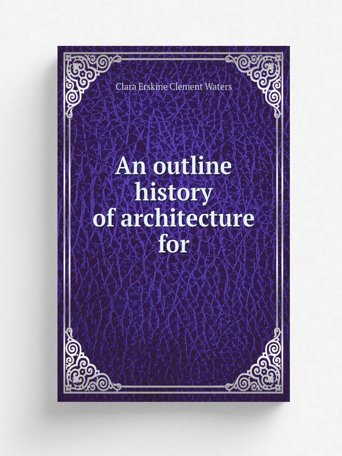 An outline history of architecture for | Waters Clara Erskine Clement | 1886 | New York : White, Stokes, & Allen | Репринт