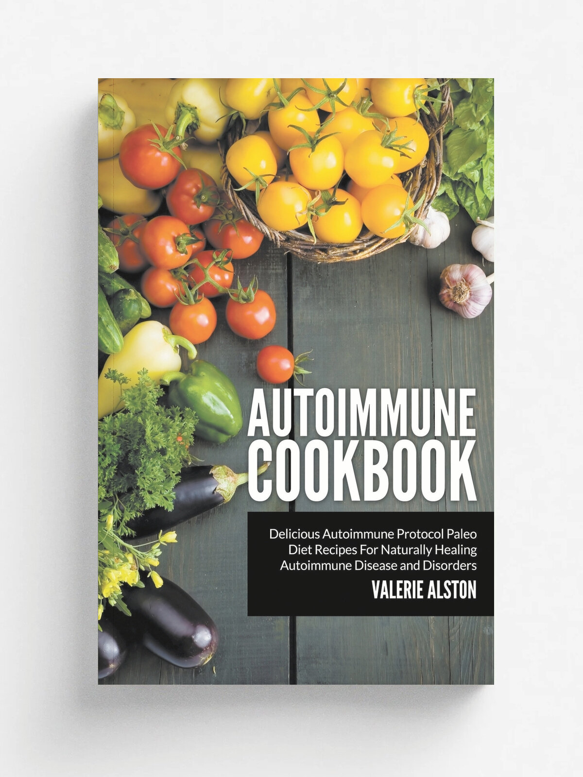 Autoimmune Cookbook. Delicious Autoimmune Protocol Paleo Diet Recipes For Naturally Healing Autoimmune Disease and Disorders