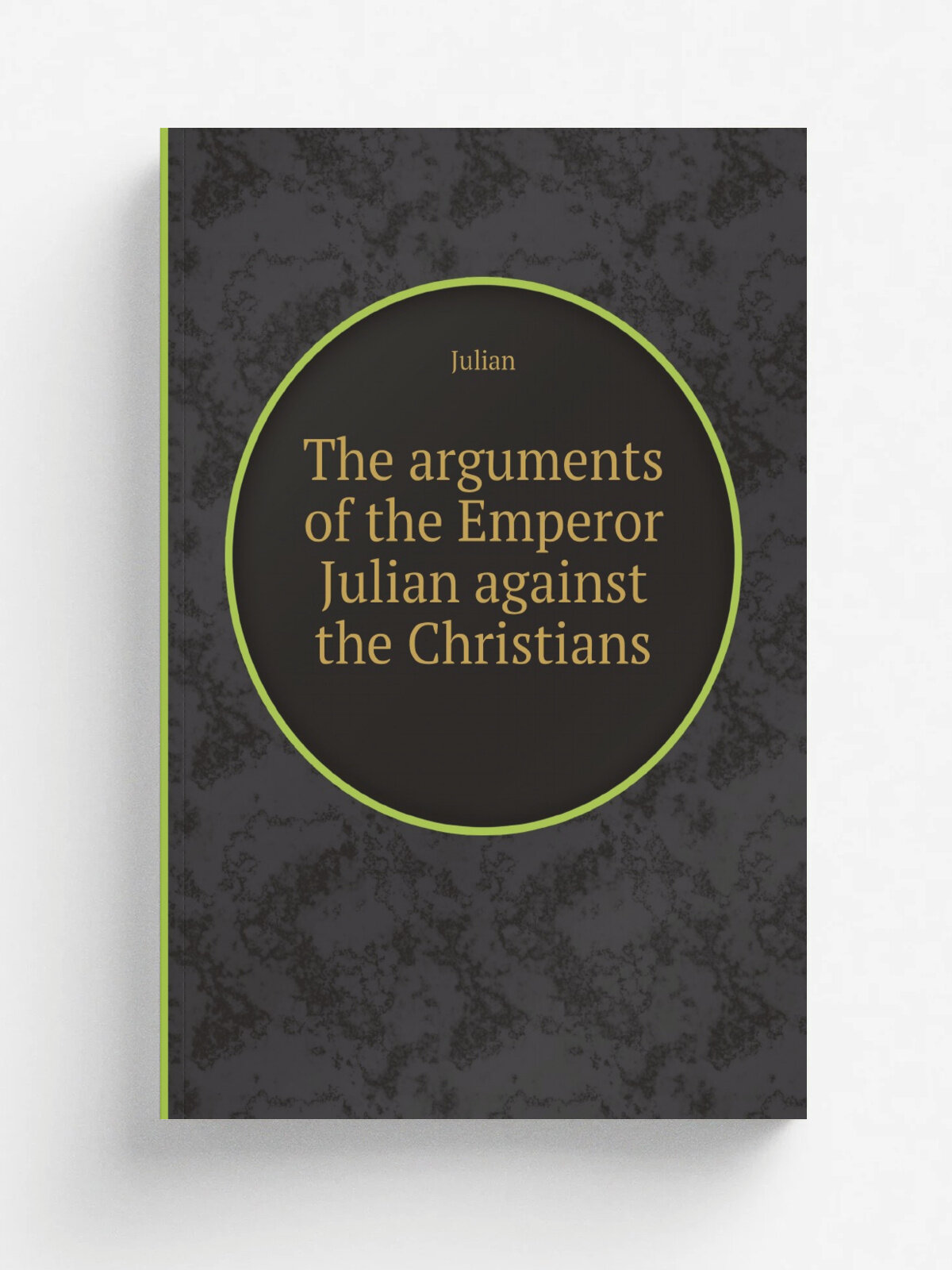 The arguments of the Emperor Julian against the Christians