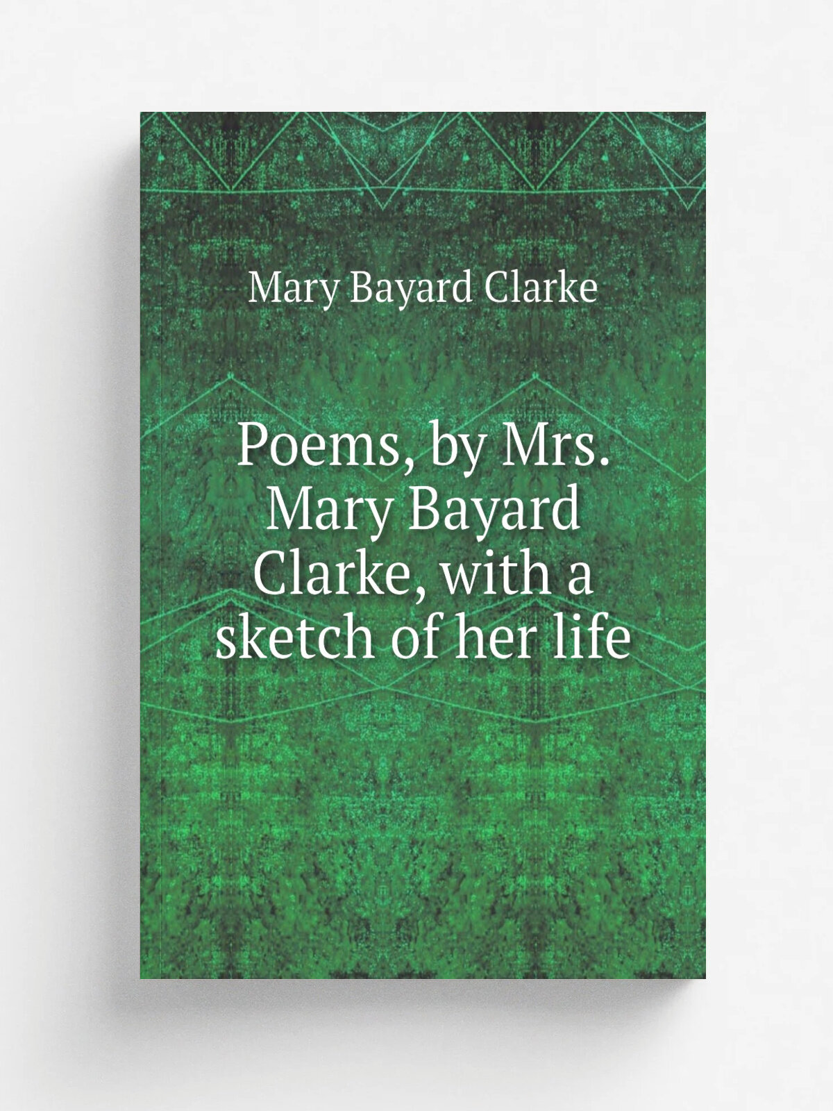 Poems, by Mrs. Mary Bayard Clarke, with a sketch of her life
