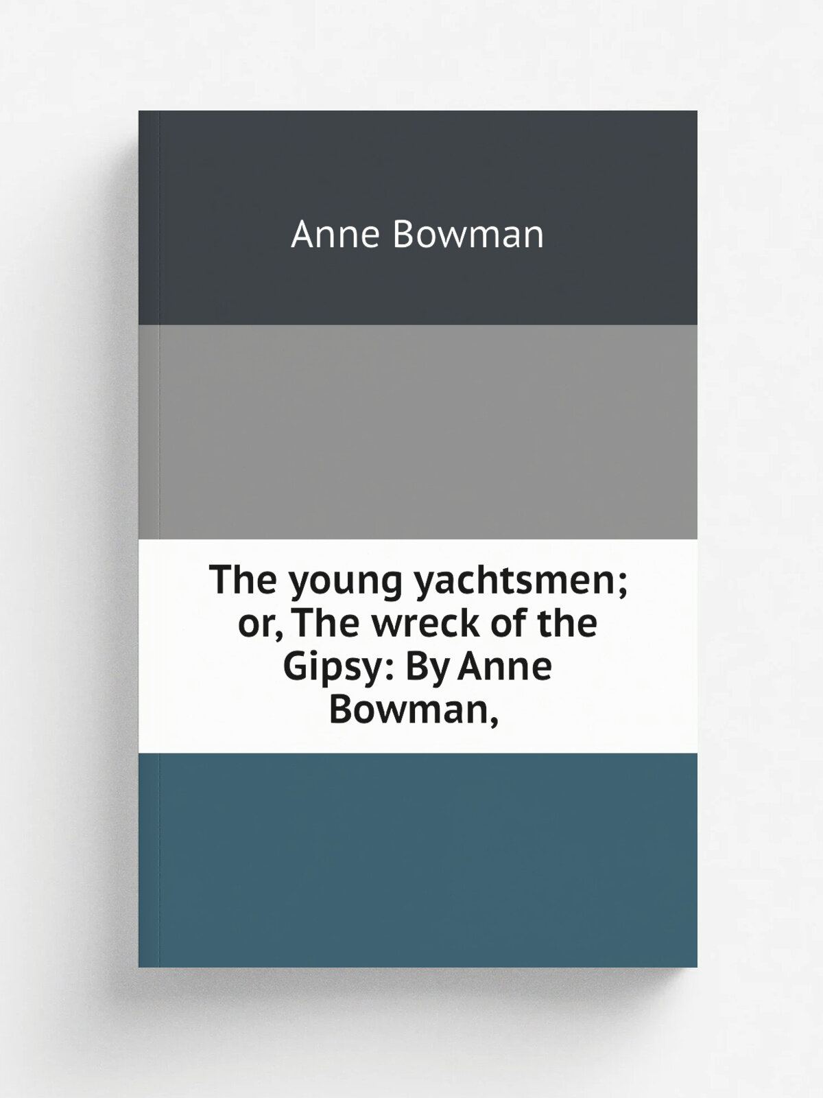 The young yachtsmen; or, The wreck of the Gipsy: By Anne Bowman,