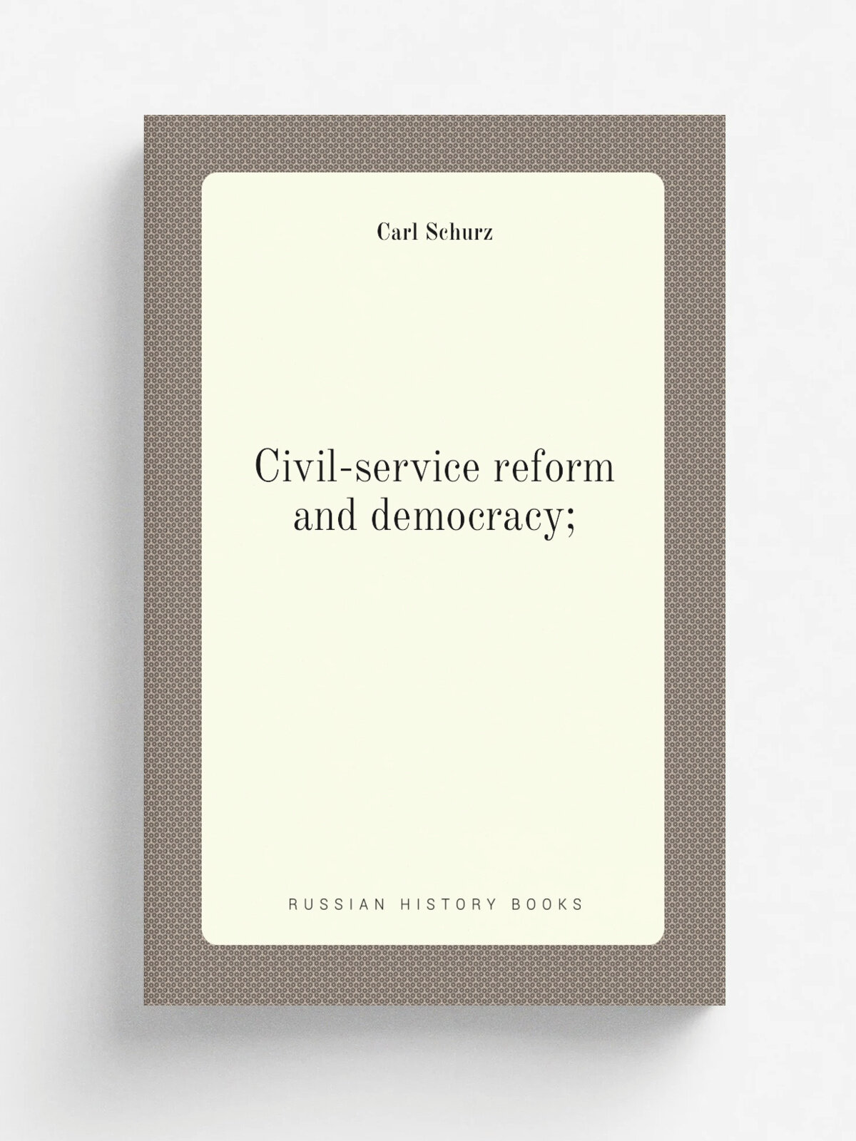 Civil-service reform and democracy; | Carl Schurz | 1893 | . New York. Pub. for the National reform lrague | Репринт