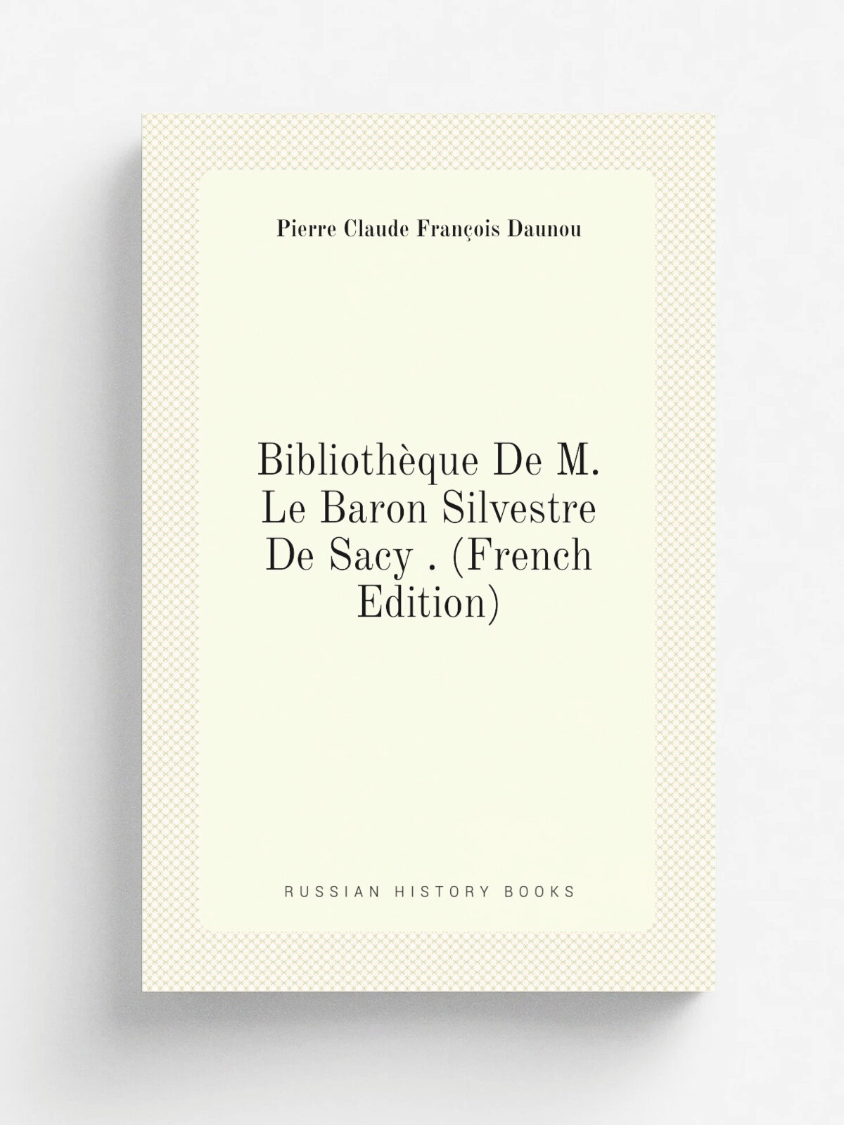 Biblioth.que De M. Le Baron Silvestre De Sacy . (French Edition) | Pierre Claude Fran.ois Daunou | Репринт