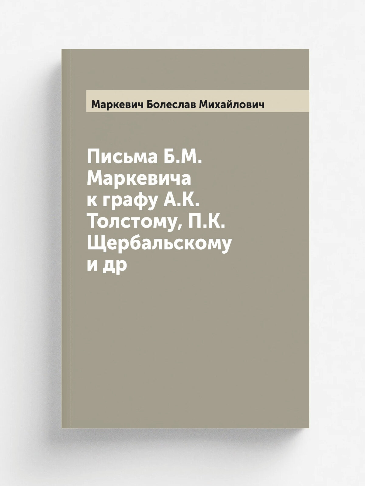 Письма Б. М. Маркевича к графу А. К. Толстому, П. К. Щербальскому и др