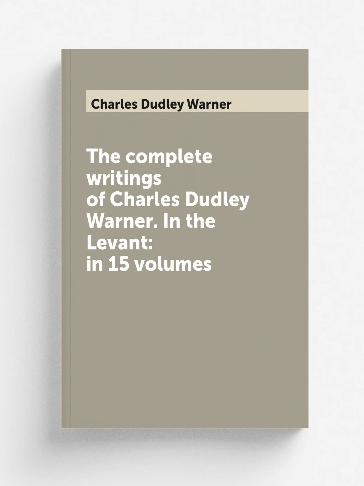 The complete writings of Charles Dudley Warner. In the Levant: in 15 volumes